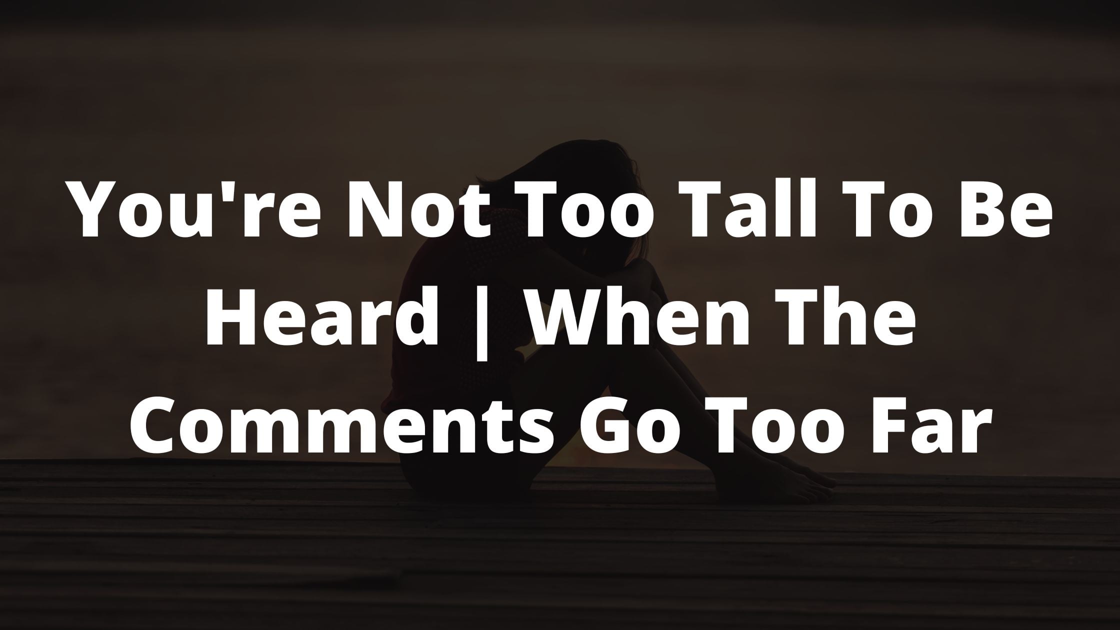 Ep. 151: You're Not Too Tall To Be Heard | When The Comments Go Too Far ...