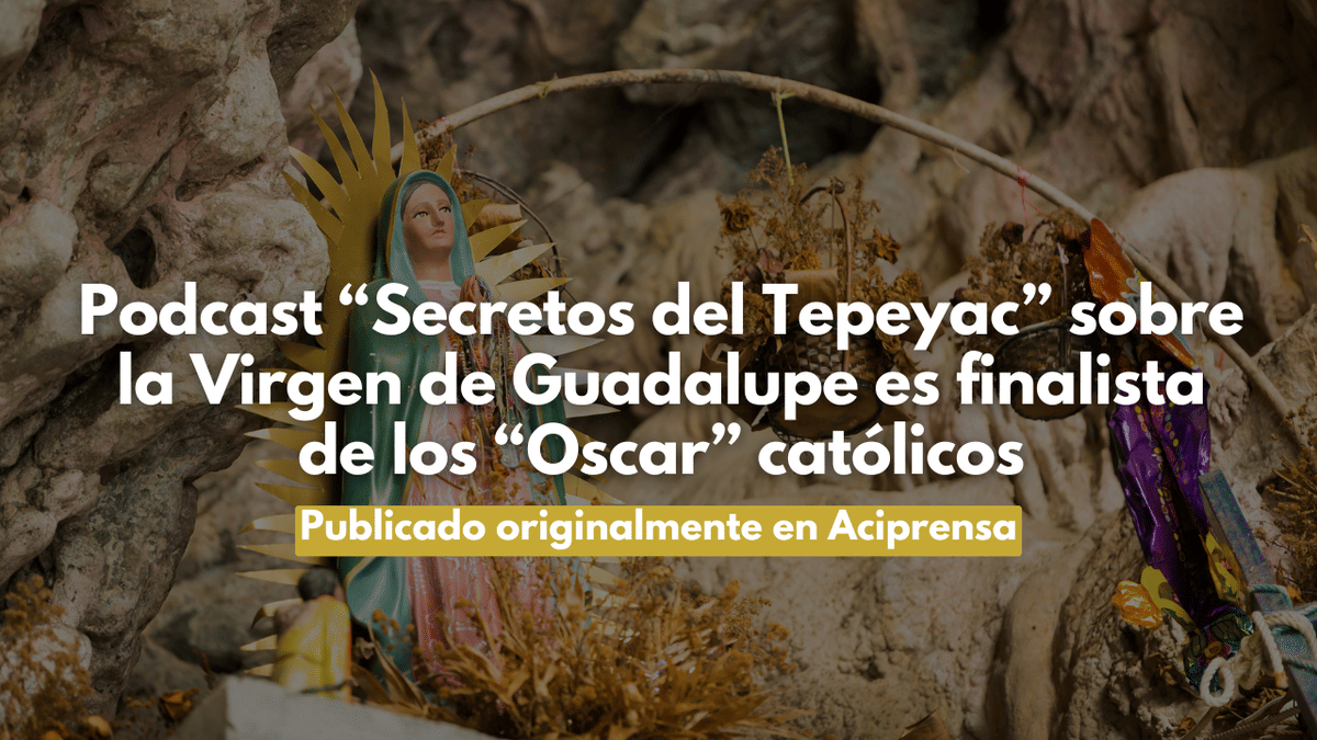 Podcast “Secretos del Tepeyac” sobre la Virgen de Guadalupe es ...