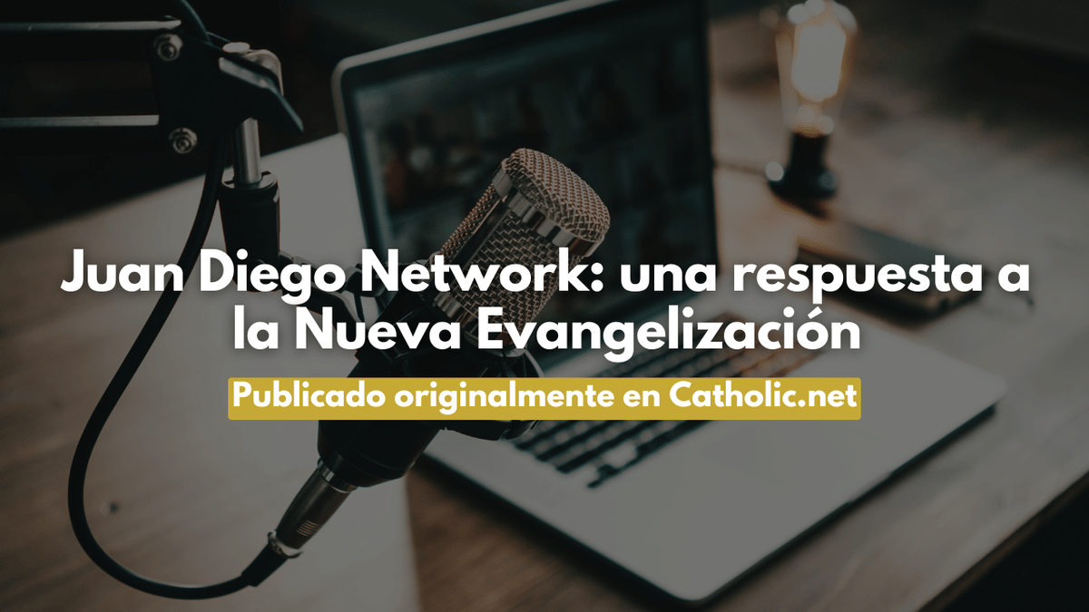 Juan Diego Network: una respuesta a la Nueva Evangelización | Juan Diego Network + La primera y ...